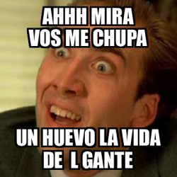 Meme No me digas - Ahhh mira vos me chupa un huevo la vida de L gante ...