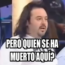 Meme Personalizado - Pero quien se ha muerto aquí? - 32502545