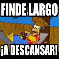 Meme Personalizado - Finde largo ¡a descansar! - 32503683