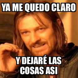 Meme Boromir - Ya me quedo claro Y dejaré las cosas asi - 32504134