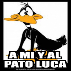 Meme Personalizado - A MI Y AL PATO LUCA - 32504319
