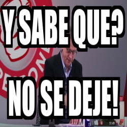 Meme Personalizado - Y sabe que? No se deje! - 32504807