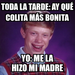 Meme Bad Luck Brian - Toda la tarde: ay qué colita más bonita Yo: me la ...