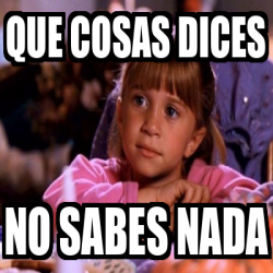Meme Personalizado - Que cosas dices No sabes nada - 32505847