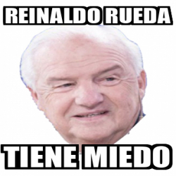 Meme Personalizado - Reinaldo rueda Tiene miedo - 32506045