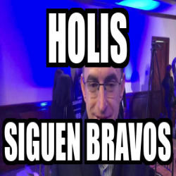 Meme Personalizado - holis siguen bravos - 32506727