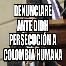 Meme Personalizado - Denunciare ante DIDH Persecución a Colombia Humana ...