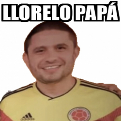 Meme Personalizado - Llorelo papá - 32507058