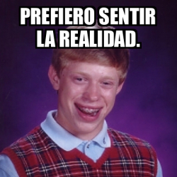 Meme Bad Luck Brian - Prefiero sentir la realidad. - 32507628