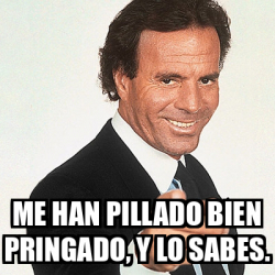 Meme Julio Iglesias - me han pillado bien pringado, y lo sabes. - 32507696