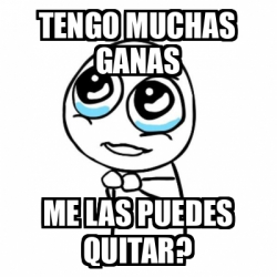 Meme Por favor - Tengo muchas ganas Me las puedes quitar? - 32508107