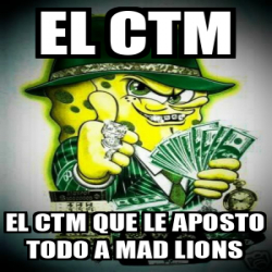 Meme Personalizado - el ctm el ctm que le aposto todo a mad lions ...