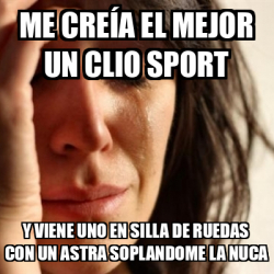 Meme Problems - Me creía el mejor un Clio sport Y viene uno en silla de ...