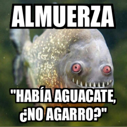 Meme Personalizado - Almuerza "Había aguacate, ¿No agarro?" - 32508713