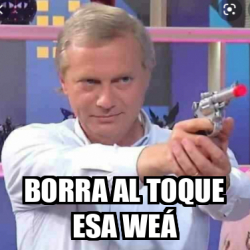 Meme Personalizado - Borra al toque esa weá - 32509739