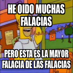 Meme Personalizado - HE OIDO MUCHAS FALACIAS PERO ESTA ES LA MAYOR ...