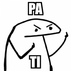 Meme Personalizado - pa ti - 32511461