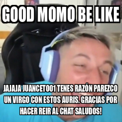 Meme Personalizado - GOOD MOMO BE LIKE JAJAJA JUANCETO01 Tenes razón ...
