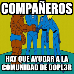 Meme Personalizado - Compañeros Hay que ayudar a la comunidad de dopl3r ...