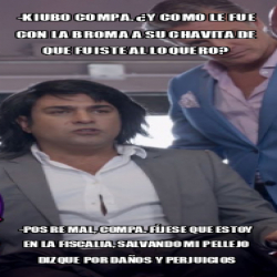 Meme Personalizado - -Kiubo compa. ¿Y como le fue con la broma a su ...