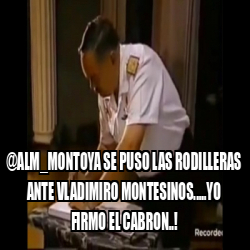 Meme Personalizado - @Alm_Montoya se puso las rodilleras ante Vladimiro ...