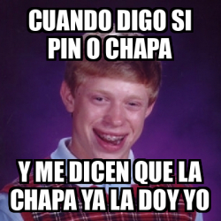 Meme Bad Luck Brian - cuando digo si pin o chapa y me dicen que la ...