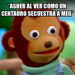 Meme Personalizado - *Asher al ver como un centauro secuestra a meg ...