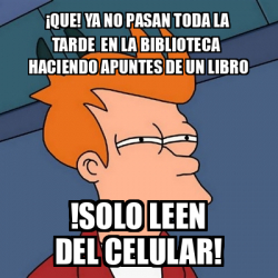 Meme Futurama Fry - ¡Que! ya no pasan toda la tarde en la biblioteca ...