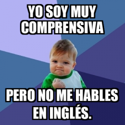 Meme Bebe Exitoso - Yo soy muy comprensiva Pero no me hables en inglés ...