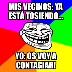 Meme Troll - Mis vecinos: ya está tosiendo... Yo: os voy a contagiar ...