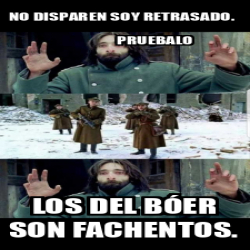 Meme Personalizado - No disparen soy retrasado. Pruebalo Los del Bóer ...