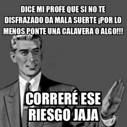 Meme Correction Guy - Dice mi profe que si no te disfrazado da mala ...