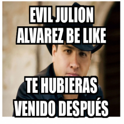 Meme Personalizado - EVIL JULION ALVAREZ BE LIKE TE HUBIERAS VENIDO ...