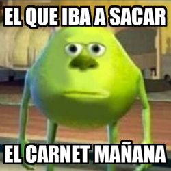 Meme Personalizado - El que iba a sacar el carnet mañana - 32516035