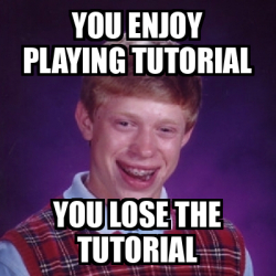 Meme Bad Luck Brian - You Enjoy Playing Tutorial you lose the tutorial ...