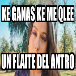 Meme Personalizado - ke ganas ke me qlee un flaite del antro - 32517260