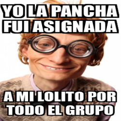 Meme Personalizado - Yo la pancha fui asignada A mi Lolito por todo el ...