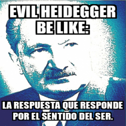 Meme Personalizado - Evil Heidegger be like: La respuesta que responde ...