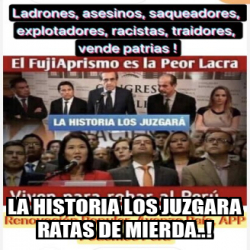 Meme Personalizado - LA HISTORIA LOS JUZGARA RATAS DE MIERDA..! - 32517707