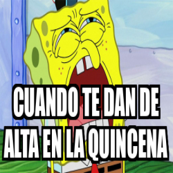 Meme Personalizado - cuando te dan de alta en la quincena - 32518834