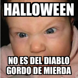 Meme Bebe furioso - halloween no es del diablo gordo de mierda - 32519595