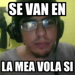 Meme Personalizado - se van en la mea vola si - 32520683