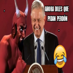 Meme Personalizado - . ahora diles que pidan perdón