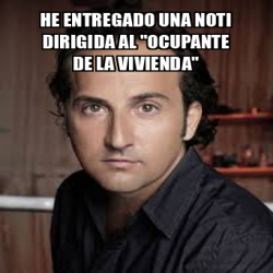 Meme Personalizado - he entregado una noti dirigida al "ocupante de la ...