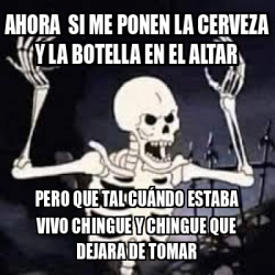 Meme Personalizado - ahora si me ponen la cerveza y la botella en el ...
