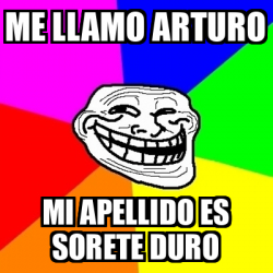 Meme Troll - Me llamo Arturo Mi apellido es sorete duro - 32525785