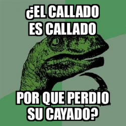 Meme Filosoraptor - ¿el callado es callado por que perdio su cayado ...