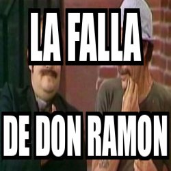 Meme Personalizado - La falla De don ramon - 32526771