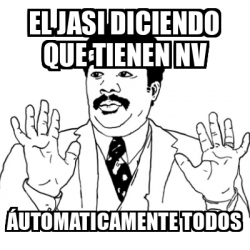 Meme Ay Si - EL JASI DICIENDO QUE TIENEN NV ÁUTOMATICAMENTE TODOS ...