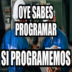 Meme Personalizado - Oye sabes programar Si programemos - 32527350